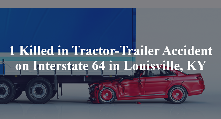 1 Killed In Tractor Trailer Accident On Interstate 64 In Louisville Ky