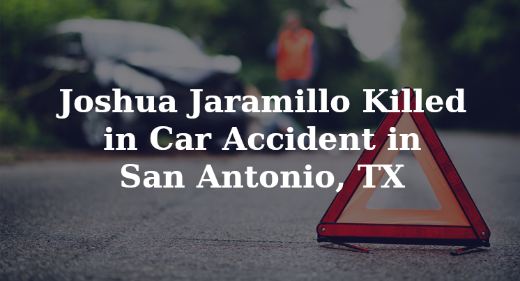UPDATE: Joshua Jaramillo Killed in Car Accident in San Antonio, TX UPDATE: Joshua Jaramillo Killed in Car Accident in San Antonio, TX