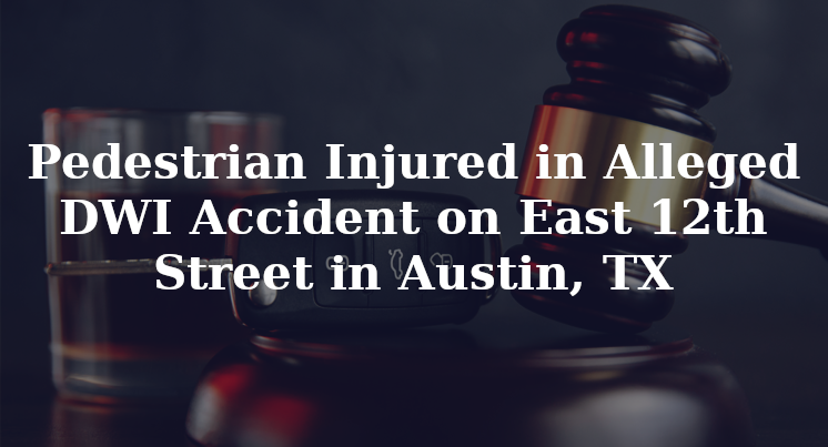 Austin, TX Alleged DWI Accident Injures Pedestrian on East 12th Street