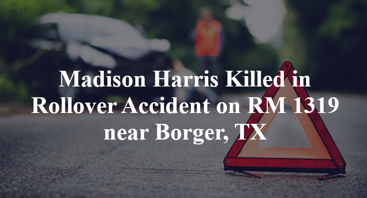 Madison Harris Killed in Rollover Accident on RM 1319 near Borger, TX Madison Harris Killed in Rollover Accident on RM 1319 near Borger, TX