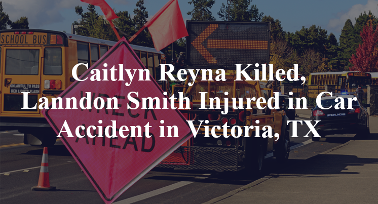 Caitlyn Reyna Killed, Lanndon Smith Injured in Car Accident in Victoria, TX Caitlyn Reyna Killed, Lanndon Smith Injured in Car Accident in Victoria, TX