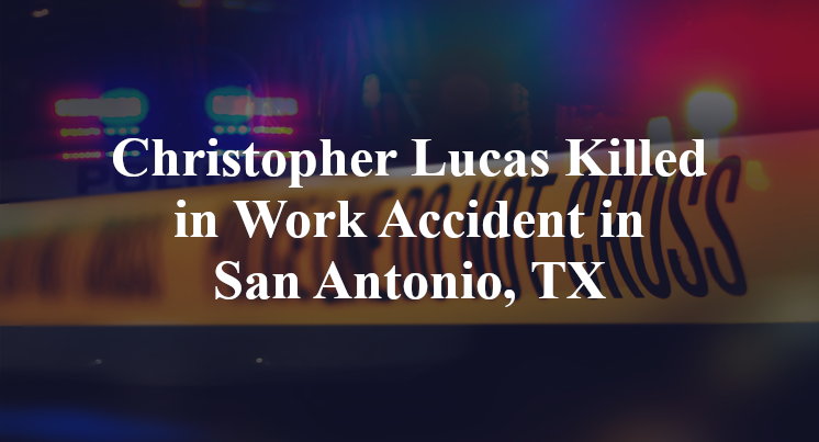 Christopher Lucas Killed in Work Accident in San Antonio, TX Christopher Lucas Killed in Work Accident in San Antonio, TX