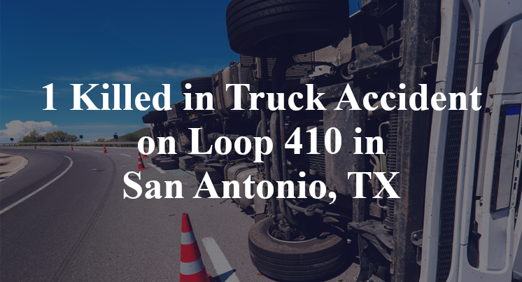 1 Killed In Truck Accident On Loop 410 In San Antonio Tx