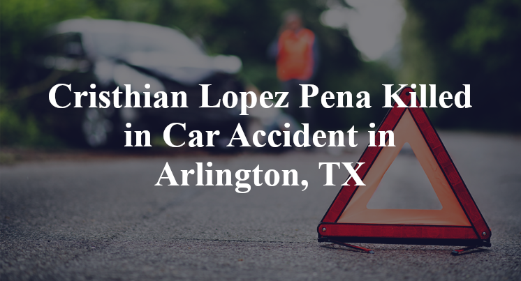 Cristhian Lopez Pena Killed in Car Accident in Arlington, TX Cristhian Lopez Pena Killed in Car Accident in Arlington, TX