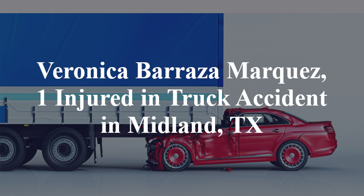 Veronica Barraza Marquez, 1 Injured in Truck Accident in Midland, TX