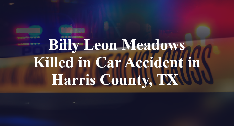 Billy Leon Meadows Killed in Car Accident in Harris County, TX Billy Leon Meadows Killed in Car Accident in Harris County, TX